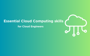 7 Essential Cloud Computing Skills for Cloud Engineers
